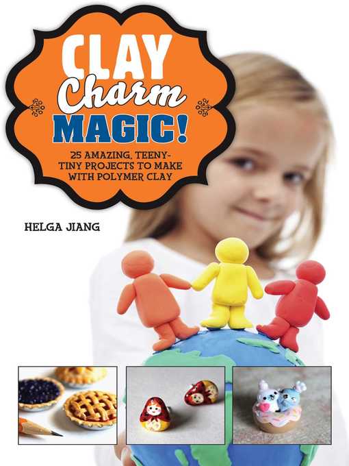 Clay Charm Magic!: 25 Amazing, Teeny-Tiny Projects to Make with Polymer ...