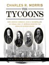The tycoons : how Andrew Carnegie, John D. Rockefeller, Jay Gould, and ...