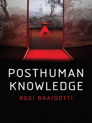 eBook - Posthuman Knowledge by Rosi Braidotti · OverDrive: Free ebooks ...