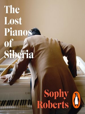 The Lost Pianos of Siberia by Sophy Roberts · OverDrive: Free ebooks ...