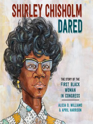 Shirley Chisholm Dared by Alicia D. Williams · OverDrive: Free ebooks ...