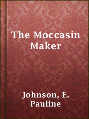 eBook - The Moccasin Maker by E. Pauline Johnson · OverDrive: Free ...