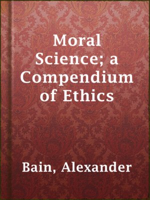 Moral Science; a Compendium of Ethics by Alexander Bain · OverDrive ...