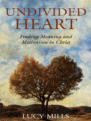 Undivided Heart: Finding meaning and motivation in Christ by Lucy Mills ...