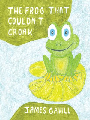 The Frog That Couldnt Croak by James Cavill · OverDrive: Free ebooks ...