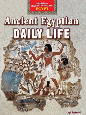 Ancient Egyptian Daily Life by Leigh Rockwood · OverDrive: Free ebooks ...