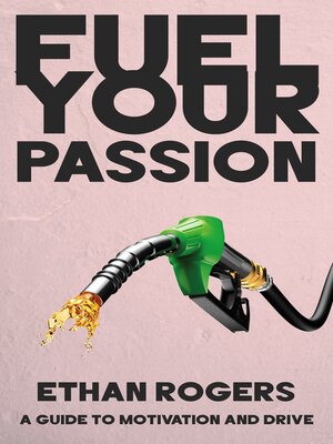 Fuel Your Passion--A Guide to Motivation and Drive by Ethan Rogers ...