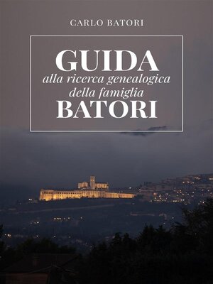 Guida alla ricerca genealogica della Famiglia Batori by Carlo Batori ...