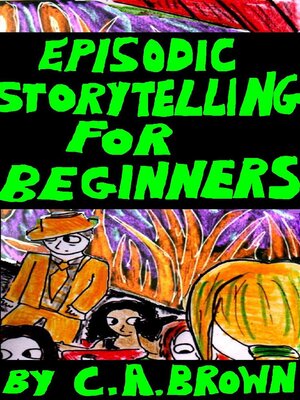 Episodic Storytelling For Beginners by C. A. Brown · OverDrive: Free ...