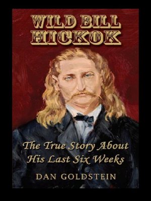 Wild Bill Hickok; the True Story of His Last Six Weeks by Dan Goldstein ...