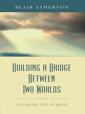 Building a Bridge Between Two Worlds by Blair Atherton · OverDrive ...