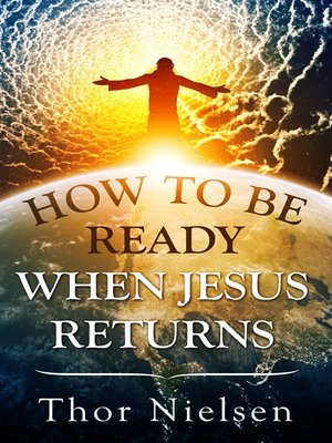 How to Be Ready When Jesus Returns by Thor Nielsen · OverDrive: ebooks ...