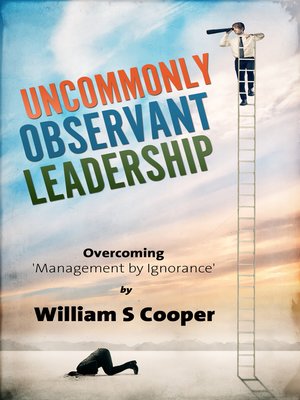 Uncommonly Observant Leadership; Overcoming 'Management by Ignorance ...