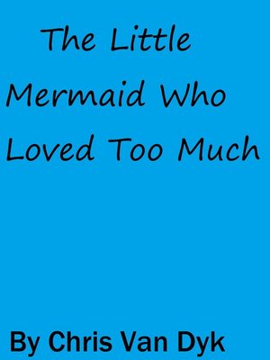 The Little Mermaid Who Loved Too Much by Chris Van Dyk · OverDrive ...