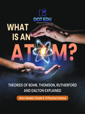 What is an Atom? Theories of Bohr, Thomson, Rutherford and Dalton ...