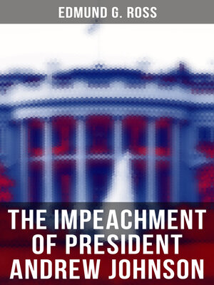 The Impeachment of President Andrew Johnson by Edmund G. Ross ...