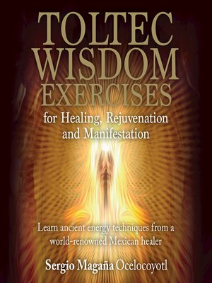Toltec Wisdom Exercises for Healing, Rejuvenation and Manifestation by ...