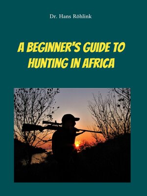 A Beginners Guide to Hunting in Africa by Dr. Hans Röhlink · OverDrive ...