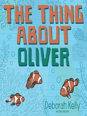 The Thing About Oliver by Deborah Kelly · OverDrive: Free ebooks ...