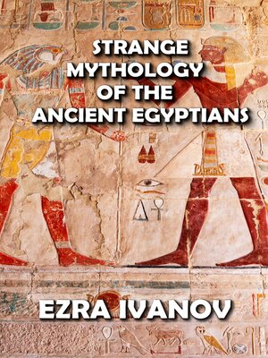Strange Mythology of the Ancient Egyptians by EZRA IVANOV · OverDrive ...