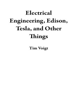 Electrical Engineering, Edison, Tesla, and Other Things by Tim Voigt ...
