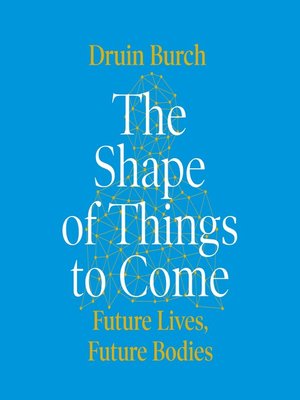 The Shape of Things to Come by Druin Burch · OverDrive: Free ebooks ...